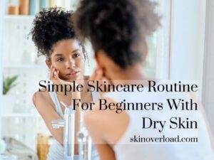 Simple Skincare Routine For Beginners With Dry Skin - Skin Overload